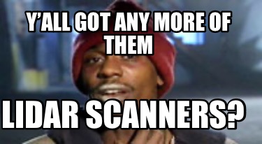 Meme Maker - Y’all got any more of them LiDAR SCANNERS? Meme Generator!