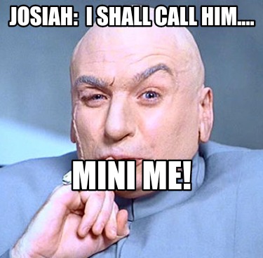 Meme Maker - Josiah: I shall call him.... Mini Me! Meme Generator!