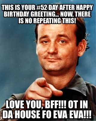 Meme Maker - This is your #52 day after Happy Birthday greeting… Now ...