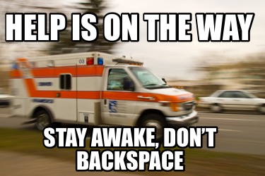Meme Maker - HELP IS on THE WAY Stay awake, don’t backspace Meme Generator!