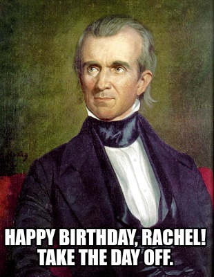 Meme Maker - Happy Birthday, Rachel! Take the day off. Meme Generator!