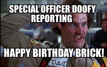 Meme Maker - Special Officer Doofy reporting Happy birthday Brick! Meme ...