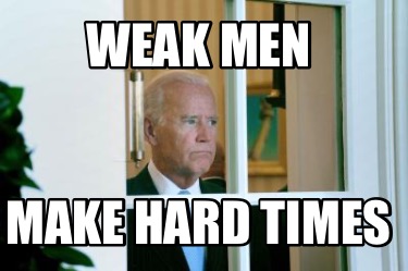 Meme Maker - Weak Men Make Hard Times Meme Generator!