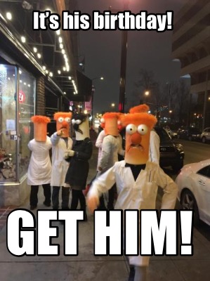 Meme Maker - It’s his birthday! Get him! Meme Generator!