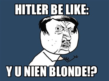 Meme Maker - Hitler be like: Y U NIEN BLONDE!? Meme Generator!