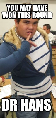 Meme Maker - You may have won this round Dr Hans Meme Generator!