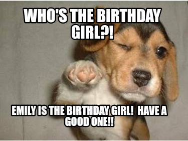 Meme Maker - Who's the Birthday girl?! Emily is the birthday girl! Have ...