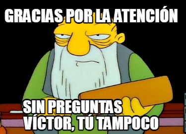 Meme Maker - GRACIAS POR LA ATENCIÓN SIN PREGUNTAS VÍCTOR, TÚ TAMPOCO ...