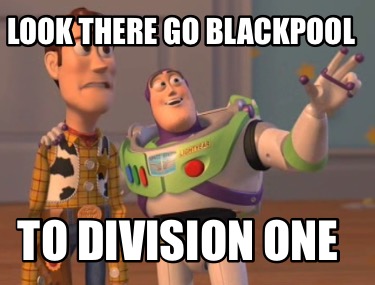 Meme Maker - Look there go Blackpool To Division One Meme Generator!