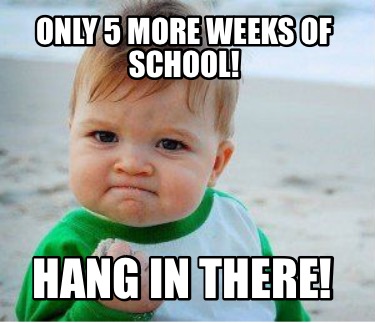 Meme Maker - Only 5 more weeks of school! Hang in there! Meme Generator!