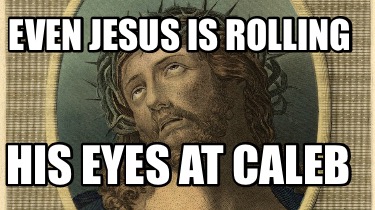 Meme Maker - Even Jesus is rolling His eyes at Caleb Meme Generator!