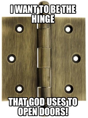 Meme Maker - I want to be the hinge That God uses to open doors! Meme ...
