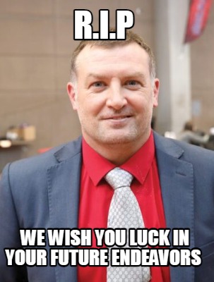 Meme Maker - R.I.P We wish you luck in your future endeavors Meme ...