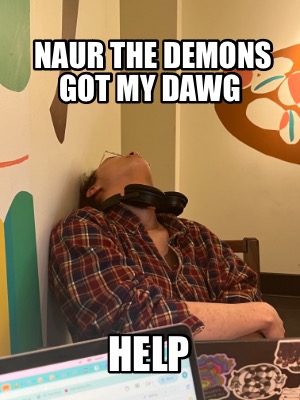 Meme Maker - NAUR THE DEMONS GOT MY DAWG HELP Meme Generator!