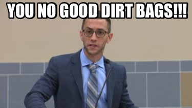 Meme Maker - You no good Dirt bags!!! Meme Generator!