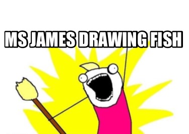 Meme Maker - Ms james drawing fish Meme Generator!