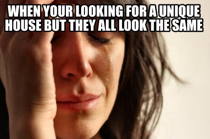 Meme Maker - when your looking for a unique house but they all look the ...
