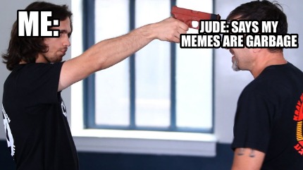 Meme Maker - jude: says my memes are garbage me: Meme Generator!
