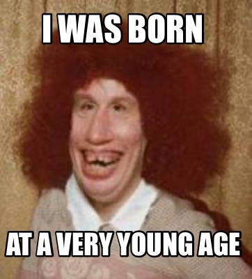 Meme Maker - I was Born At a Very young Age Meme Generator!