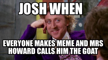Meme Maker - Josh when Everyone makes meme and Mrs Howard calls him the ...