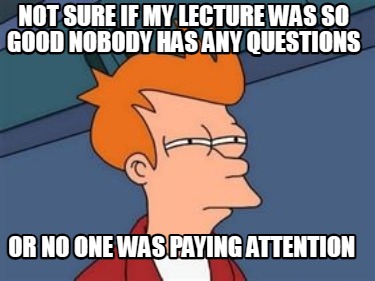 Meme Maker - Not sure if my lecture was so good nobody has any ...