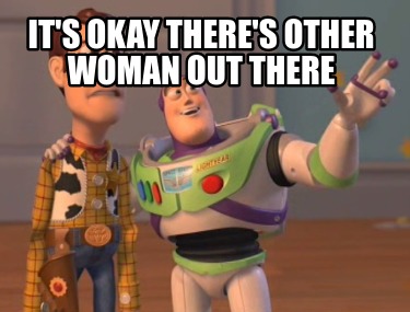 Meme Maker - It's okay There's other woman out there Meme Generator!