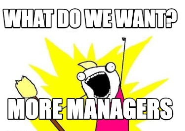 Meme Maker - What do we want? More Managers Meme Generator!