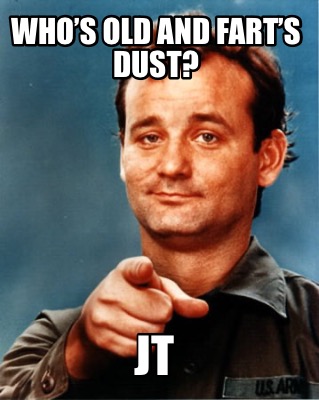 Meme Maker - Who’s old and fart’s dust? JT Meme Generator!