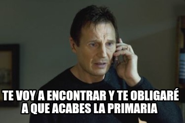 Meme Maker - Te voy a encontrar y te obligaré a que acabes la primaria ...