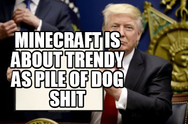 Meme Maker - minecraft is about trendy as pile of dog shit Meme Generator!