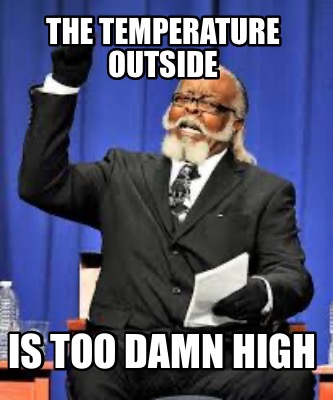 Meme Maker - The temperature outside Is too damn high Meme Generator!