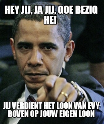 Meme Maker - HEY JIJ, JA JIJ, goe bezig he! JIJ verdient het loon van ...