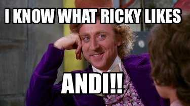 Meme Maker - I know what Ricky likes Andi!! Meme Generator!