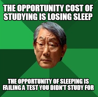 Meme Maker - The opportunity cost of studying is losing sleep The ...