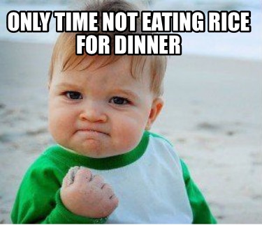 Meme Maker - Only time not eating rice for dinner Meme Generator!