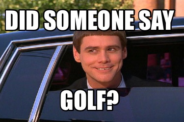 Meme Maker - Did someone say Golf? Meme Generator!