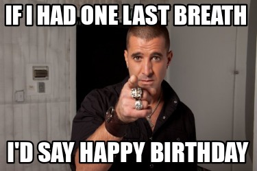 Meme Maker - If I had one last breath I'd say happy birthday Meme ...