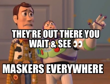 Meme Maker - They’re Out there You wait & see ???? Maskers Everywhere ...