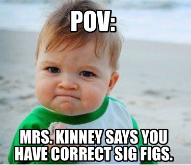 Meme Maker - POV: Mrs. Kinney says you have correct sig figs. Meme ...