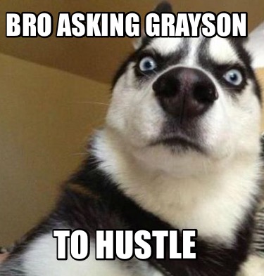 Meme Maker - Bro asking Grayson To hustle Meme Generator!