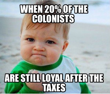 Meme Maker - When 20% of the colonists Are still loyal after the taxes ...