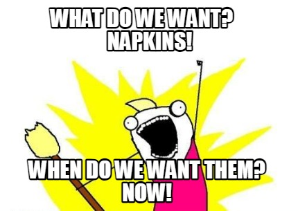 Meme Maker - What do we want? Napkins! When do we want them? Now! Meme ...