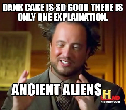 Meme Maker - Dank Cake is so good there can only be one explanation ...