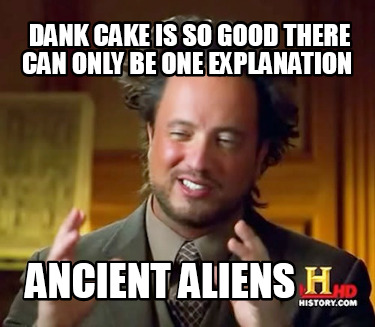Meme Maker - Dank Cake is so good there can only be one explanation ...