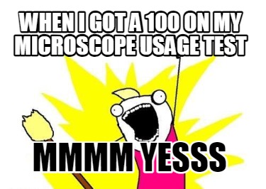 Meme Maker - when I got a 100 on my microscope usage test mmmm yesss ...