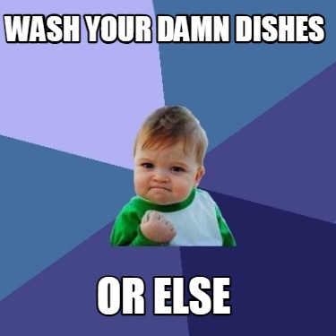 Meme Maker - WASH YOUR DAMN DISHES OR ELSE Meme Generator!