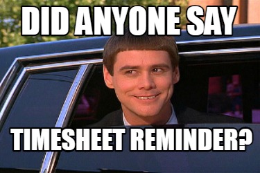 Meme Maker - did anyone say timesheet reminder? Meme Generator!