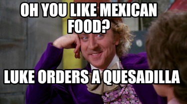 Meme Maker - OH YOU LIKE Mexican Food? Luke Orders a Quesadilla Meme ...