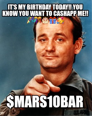Meme Maker - IT'S MY BIRTHDAY TODAY!! YOU KNOW YOU WANT TO CASHAPP ME