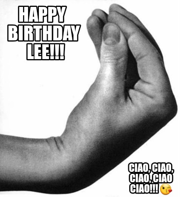 Meme Maker - Happy birthday Lee!!! Ciao, ciao, ciao, ciao ciao ...